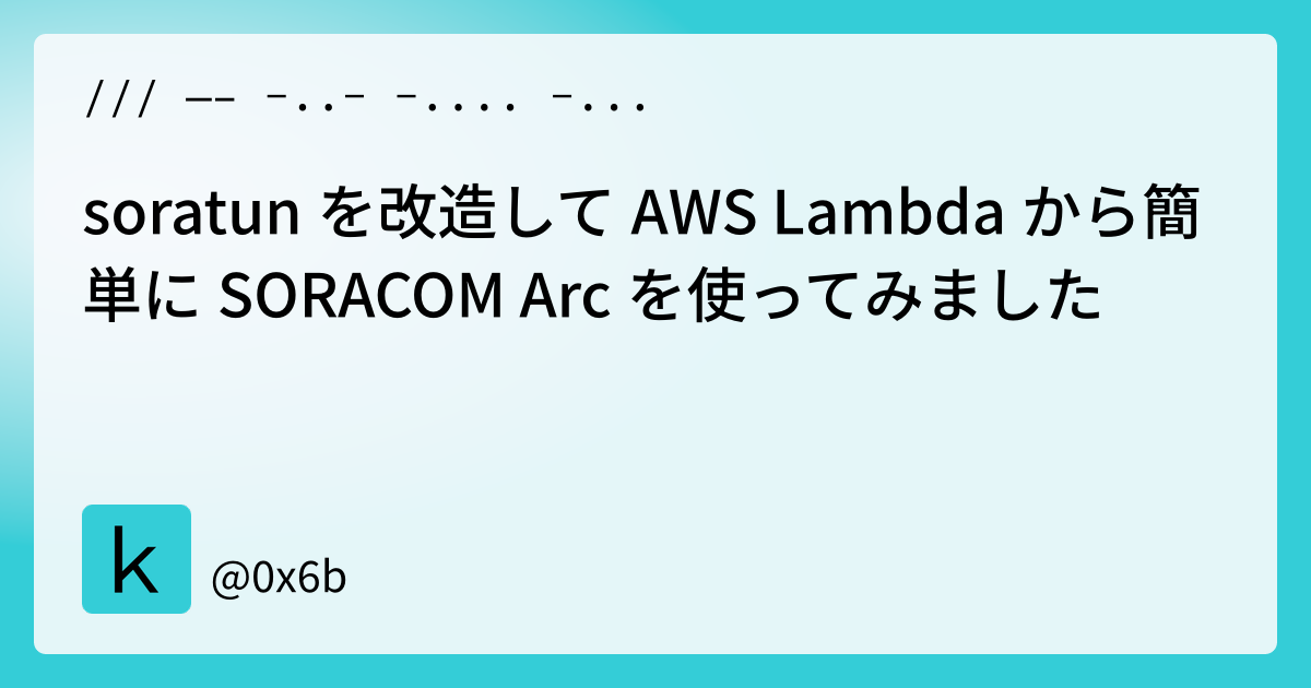 soratun を改造して AWS Lambda から簡単に SORACOM Arc を使ってみました